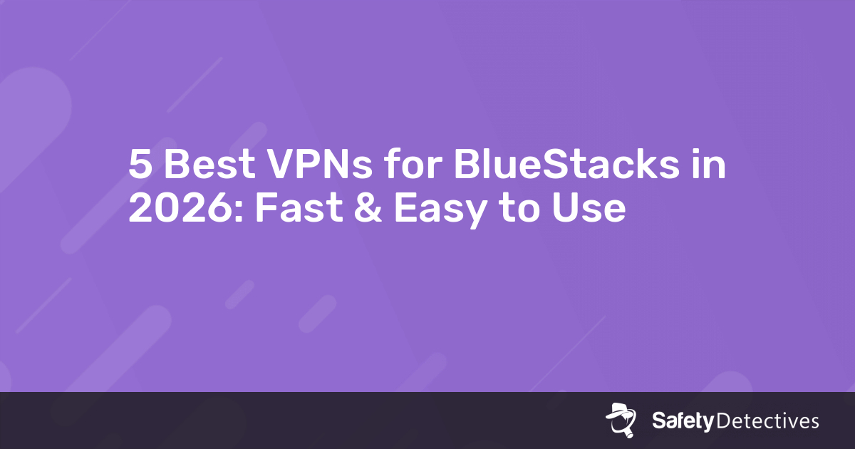 5 Best VPNs for BlueStacks in 2024: Fast & Easy to Use