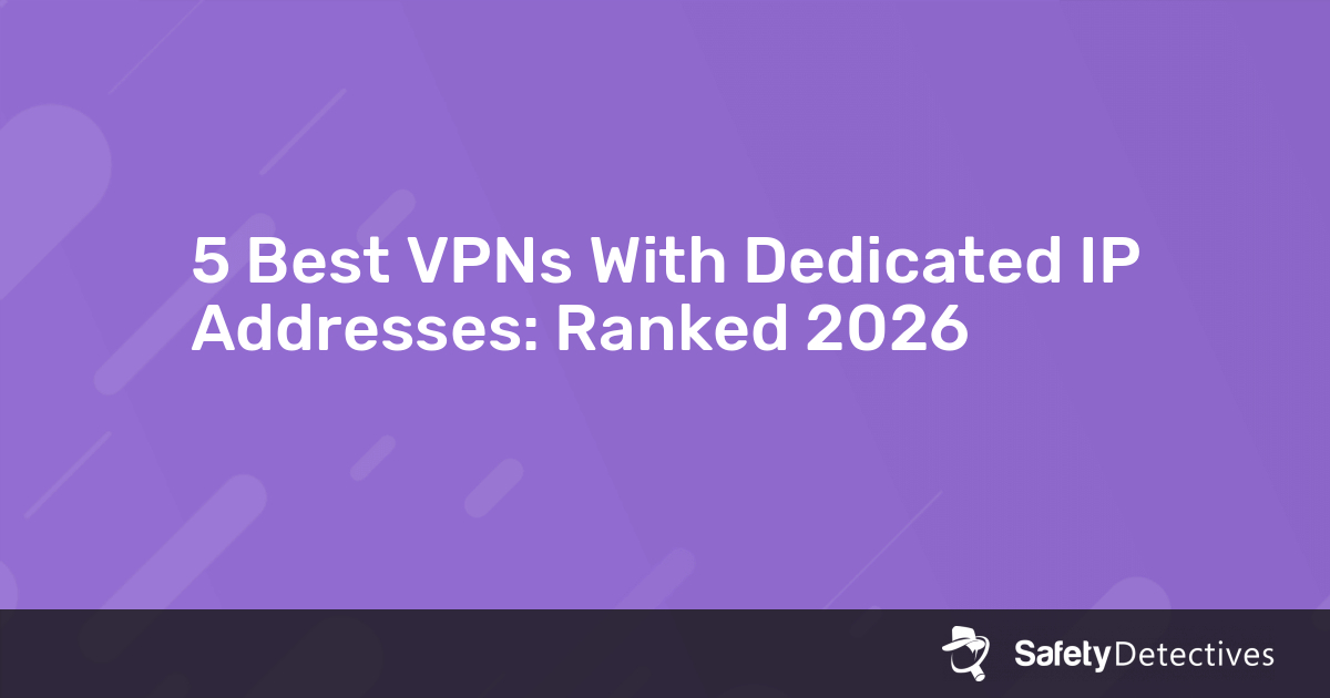 5 Best VPNs With Dedicated IP Addresses in 2024 — Fast & Safe